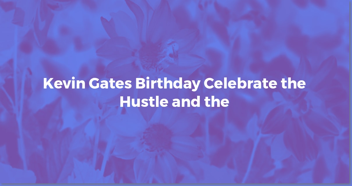 Kevin Gates Birthday: Age, Zodiac Sign, & Fun Facts! | WishesBirds